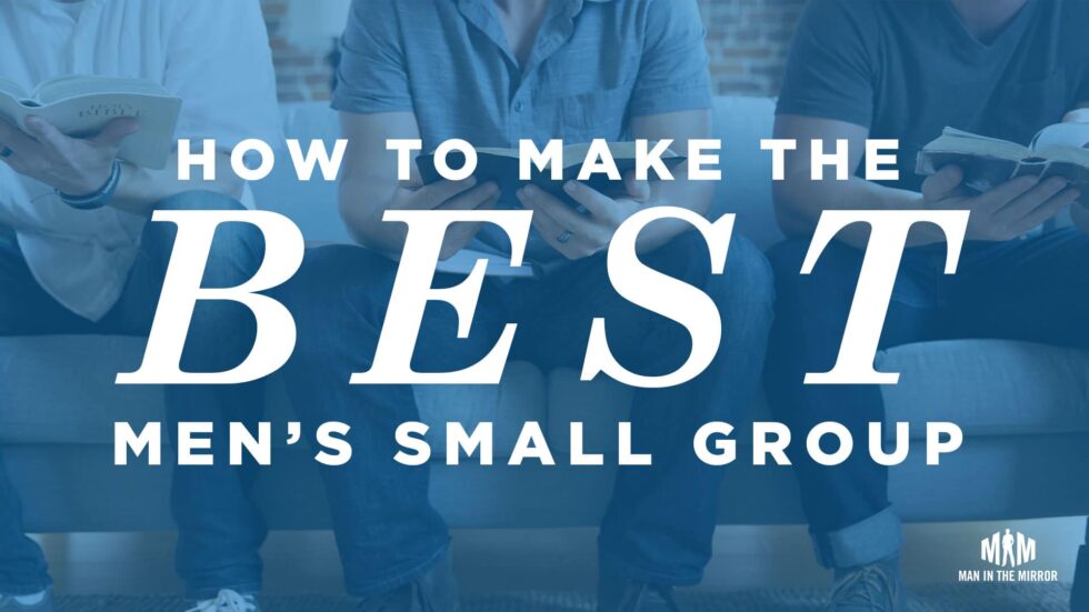 How to Make The Best Men's Small Group - Man in the Mirror