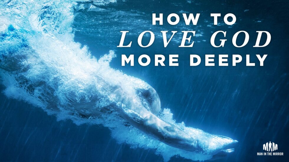 How to Love God More Deeply - Man in the Mirror