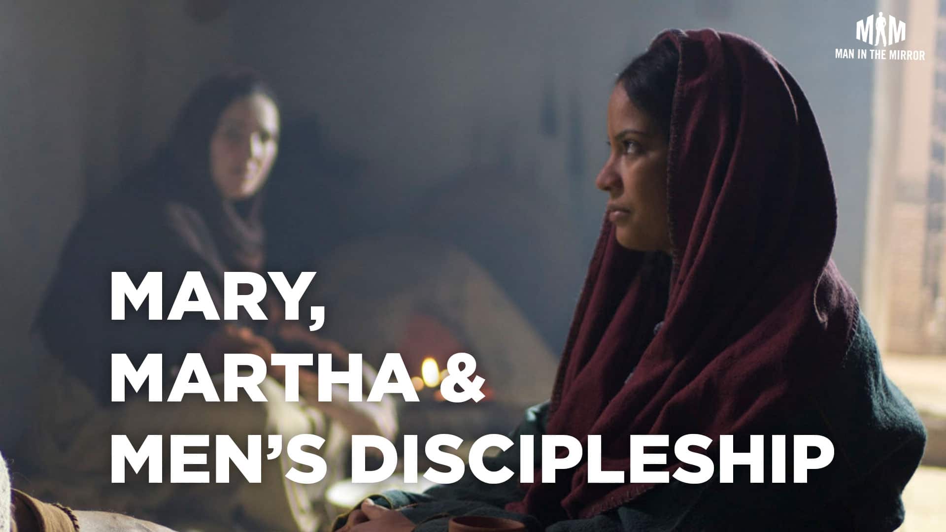 Mary, Martha, and Men's Discipleship - Man in the Mirror