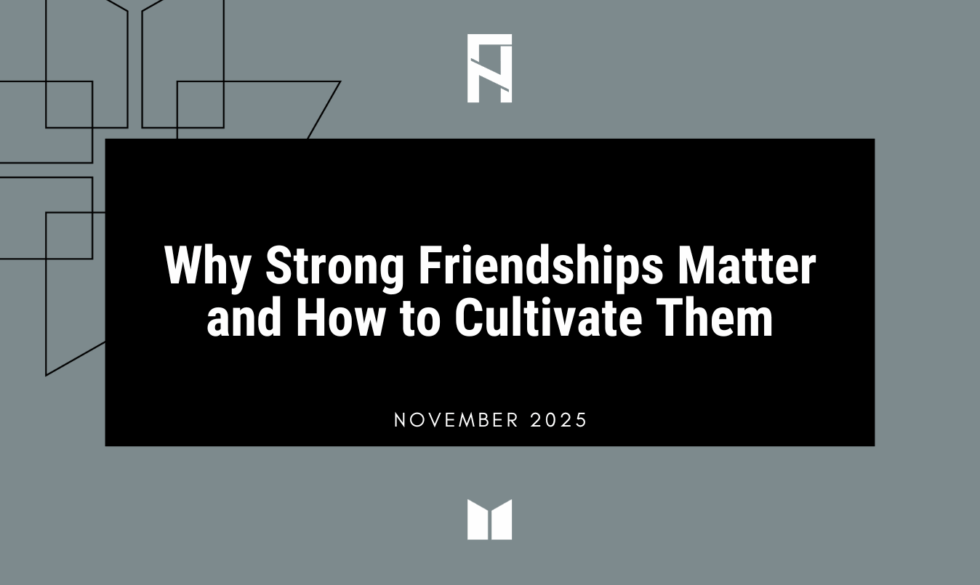 Why Strong Friendships Matter and How to Cultivate Them - Man in the Mirror